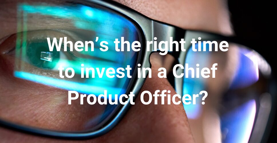 When's the right time to invest in a Chief Product Officer?